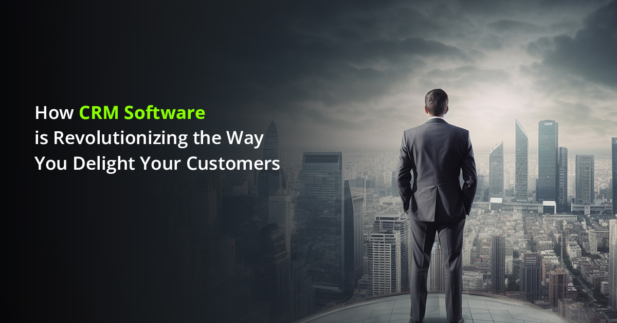 Revolutionizing Customer Delight with CRM Software