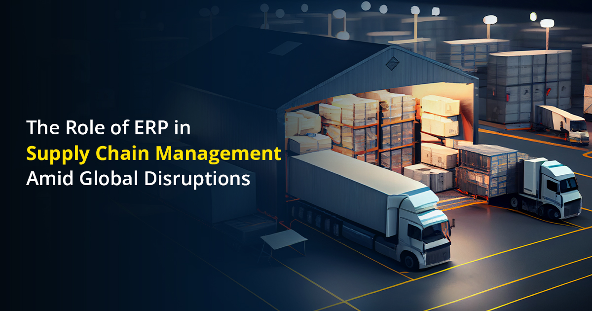 Role of ERP in Managing Supply Chain Amid Global Disruptions